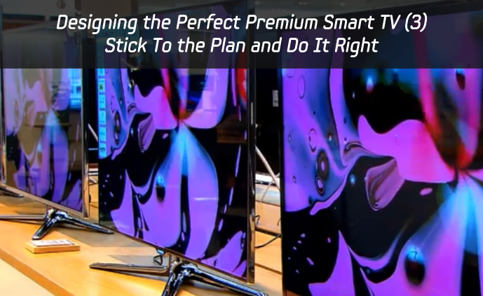 Designing the Perfect Premium Smart TV (3) Stick To the Plan and Do It ...