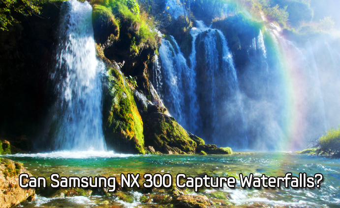 Can Samsung NX 300 Capture Waterfalls? – Samsung Global Newsroom